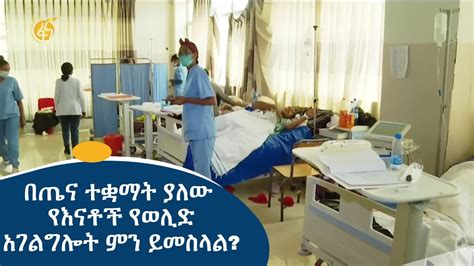በጤና ተቋማት ያለው የእናቶች የወሊድ አገልግሎት ምን ይመስላል ዓለም ሸማች Youtube