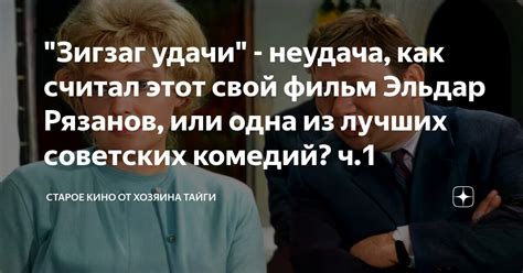 Зигзаг удачи неудача как считал этот свой фильм Эльдар Рязанов или одна из лучших
