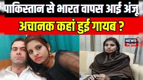 Anju Returns India Delhi पहुंचते ही अंजू का कुछ अता पता नहीं। Pakistan