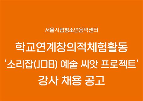 서울시립청소년음악센터 학교연계창의적체험활동 소리잡 Job 음 예술 씨앗 프로젝트 강사 채용 공고 서울시립청소년음악센터