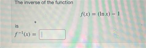Solved The Inverse Of The Functionf X Lnx Isf X Chegg