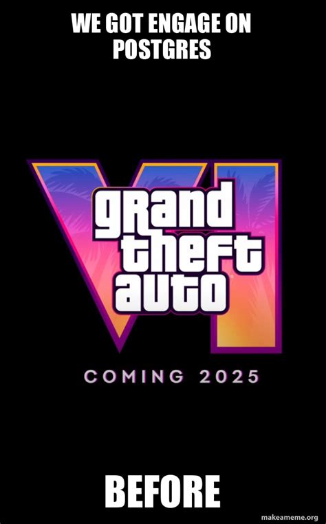 We Got Engage On Postgres Before Before Gta6 Before Gta Vi Meme Generator
