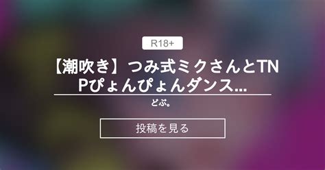 【mmd】 【潮吹き】つみ式ミクさんとtnpぴょんぴょんダンス【アヘ顔】＋「ボテ腹黒乳首差分」＋「パンツなしモザイク差分」＋次回作予定プロット どぶ。 Haskypの投稿｜ファンティア