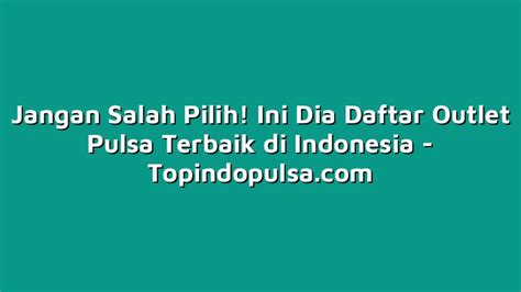Jangan Salah Pilih Ini Dia Daftar Outlet Pulsa Terbaik Di Indonesia