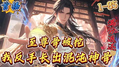 首播《至尊骨被挖，我反手长出混沌神骨》1 85 穿越凶险大荒，成为陆家幼子。 由于父母失踪，资质逆天的陆铭，被全家给盯上了。 姨娘，伯母，姑姑