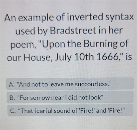 An Example Of Inverted Syntax Used By Bradstreet In Her Poem Upon The Burning Of Our House