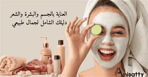 العناية بالجسم والبشرة والشعر دليلك الشامل