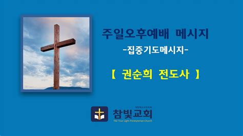 집중기도메시지3 핵심 시급한 현장 참빛교회 주일오후예배2023년06월18일 권순희전도사 Youtube
