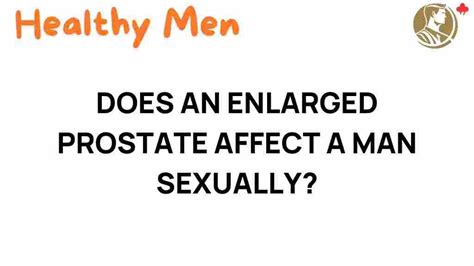 Unraveling The Impact Of An Enlarged Prostate On Mens Sexual Health
