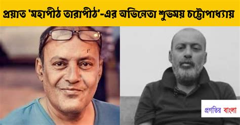 ফের টলিউডে শোকের ছায়া প্রয়াত ‘মহাপীঠ তারাপীঠ এর অভিনেতা শুভময়