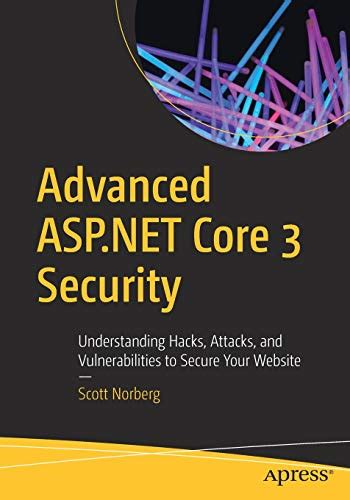 Advanced Asp Net Core 3 Security Understanding Hacks Attacks And Vulnerabilities To Secure