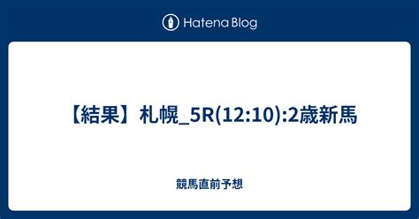 【結果】札幌5r12102歳新馬 競馬直前予想
