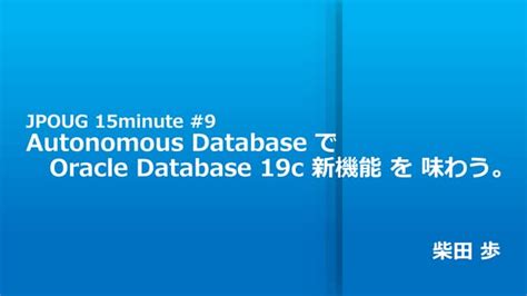 Autonomous Database で Oracle Database19c 新機能 を味わう。 Ppt