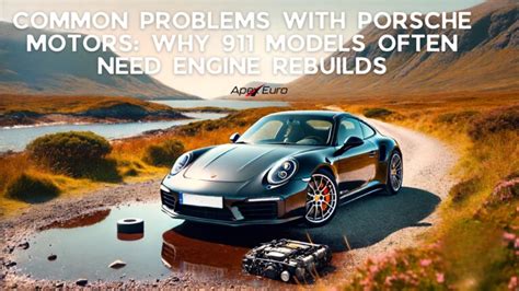 Porsche Engine Issues Common Causes For Rebuilds Apex Euro