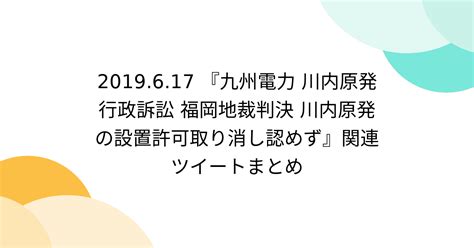 2019617 『九州電力 川内原発 行政訴訟 福岡地裁判決 川内原発の設置許可取り消し認めず』関連ツイートまとめ 2ページ目