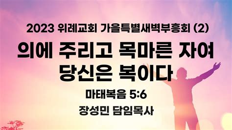 2023 10 18 의에 주리고 목마른 자여 당신은 복이다 장성민 목사 위례교회 가을 특별새벽부흥회 Youtube