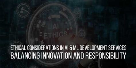 Ethical Considerations In Ai And Ml Development Services Balancing Innovation And Responsibility