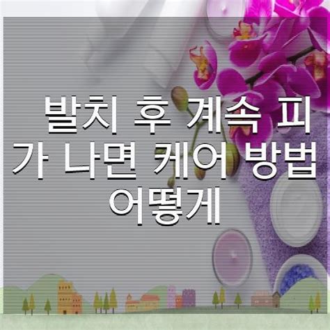 발치 후 계속 피가 나면 케어 방법 어떻게