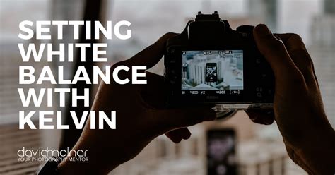 Setting White Balance With Kelvin David Molnar Your Photography Mentor