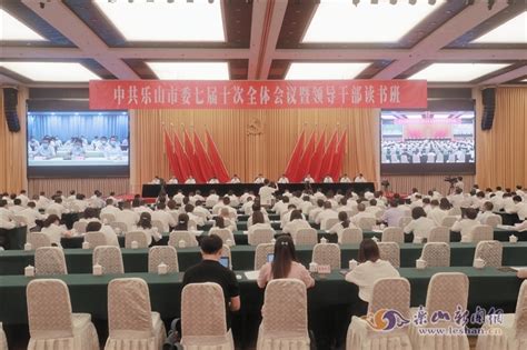 乐山市委七届十次全体会议暨领导干部读书班闭幕 中共乐山市委乐山市人民政府