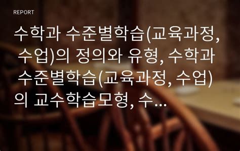 수학과 수준별학습교육과정 수업의 정의와 유형 수학과 수준별학습교육과정 수업의 교수학습모형 수학과 수준별학습교육과정 수업 지도방법과 지도교재 수학과