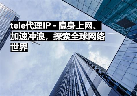 Tele代理ip 隐身上网、加速冲浪，探索全球网络世界 易路代理 海外住宅ip代理推荐，socks5动态及静态住宅ip购买首选