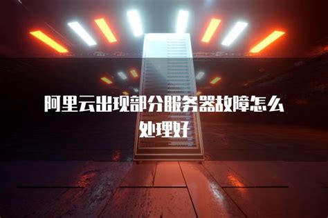 阿里云出现部分服务器故障怎么处理好