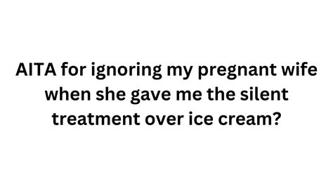 Aita For Ignoring My Pregnant Wife When She Gave Me The Silent