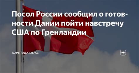 Посол России сообщил о готовности Дании пойти навстречу США по Гренландии Царьград Кузбасс Дзен
