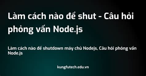 Làm Cách Nào để Shut Câu Hỏi Phỏng Vấn Nodejs