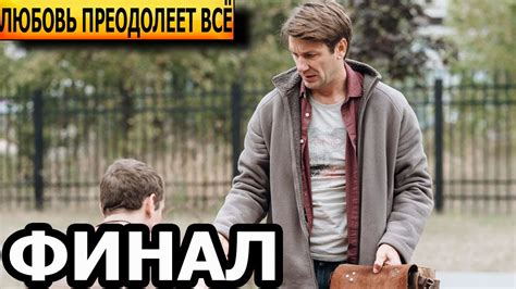 Чем закончатся заключительные серии сериала Любовь преодолеет всё