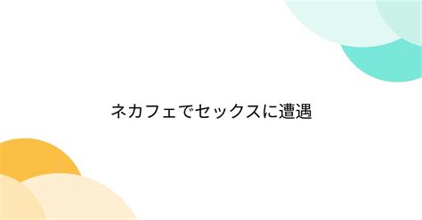 ネカフェでセックスに遭遇 Togetter トゥギャッター