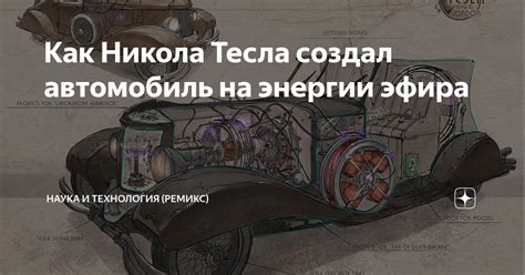 Как Никола Тесла создал автомобиль на энергии эфира Наука и технология ремикс Дзен