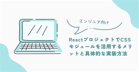 reactプロジェクトでcssモジュールを活用するメリットと具体的な実装方法 ひっそりエンジニアのシステム探求