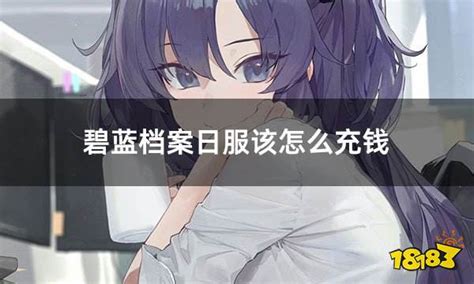 碧蓝档案日服该怎么充钱 日服游戏充钱便捷攻略分享18183游戏网专区