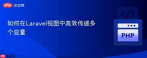 如何在laravel视图中高效传递多个变量 Php教程 Php中文网 如何在laravel视图中高效传递多个变量 Php教程 Php中文网