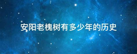 安阳老槐树有多少年的历史 业百科