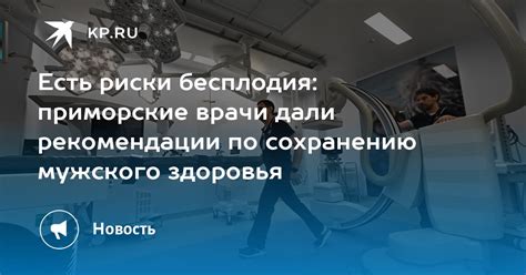 Есть риски бесплодия приморские врачи дали рекомендации по сохранению мужского здоровья Kp Ru