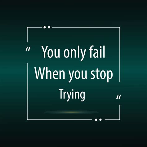 You Only Fail When You Stop Trying Motivational Sayings And A Quote For