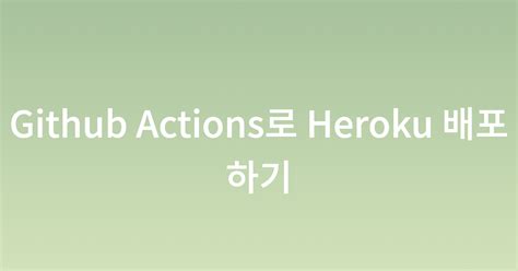 Github Actions로 Heroku서버에 배포하기
