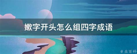 嫰字开头怎么组四字成语 业百科