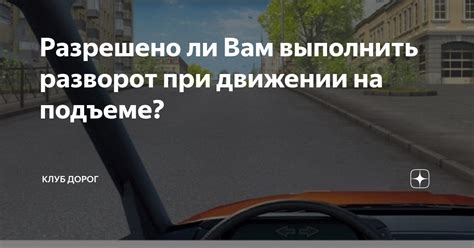 Разрешено ли Вам выполнить разворот при движении на подъеме Клуб