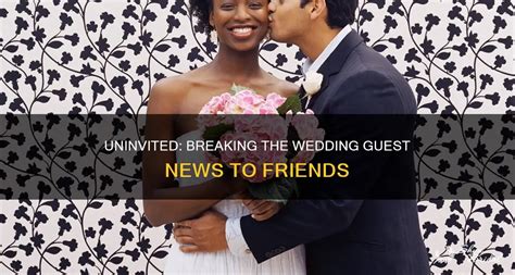 Uninvited Breaking The Wedding Guest News To Friends Shunbridal