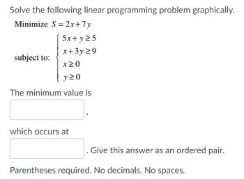 Answered: Solve the following linear programming problem graphically. Minimize S = 2x+7y 5x+y25 ...