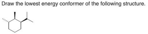 Solved Draw The Lowest Energy Conformer Of The Following Chegg