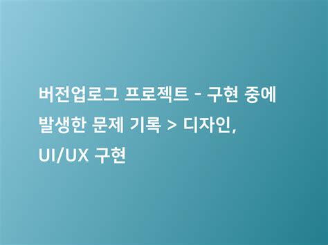 버전업로그 프로젝트 구현 중에 발생한 문제 기록 디자인 Uiux 구현 코드너리