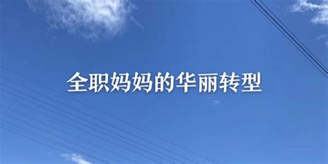 一个 全职妈妈 华丽转型 职场牛妈”的真实故事 知乎
