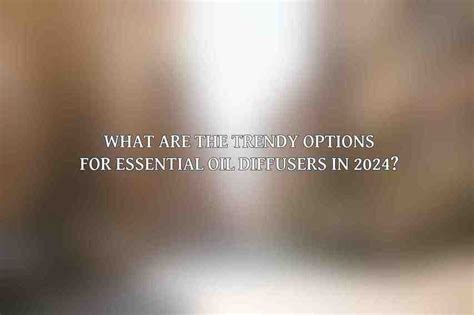Unique Essential ⚠️ Oil Diffusers Trendy Options For 2024 Acciyo