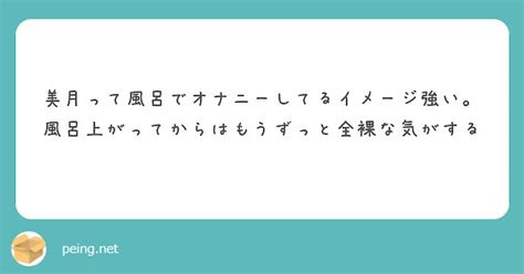 美月って風呂でオナニーしてるイメージ強い。 風呂上がってからはもうずっと全裸な気がする Peing 質問箱