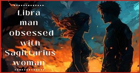 Libra Man Obsessed With Sagittarius Woman In 2 Ways Progrowinlife